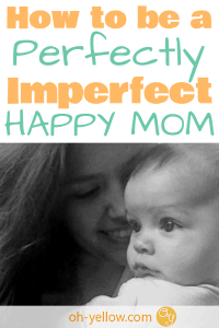 How to be a Perfectly Imperfect, Happy Mom - Oh Yellow